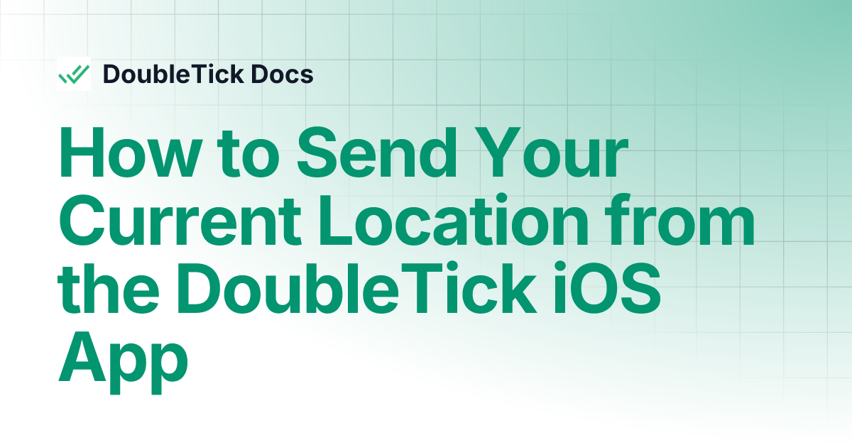 How to Send Your Current Location from the DoubleTick iOS App | DoubleTick Docs